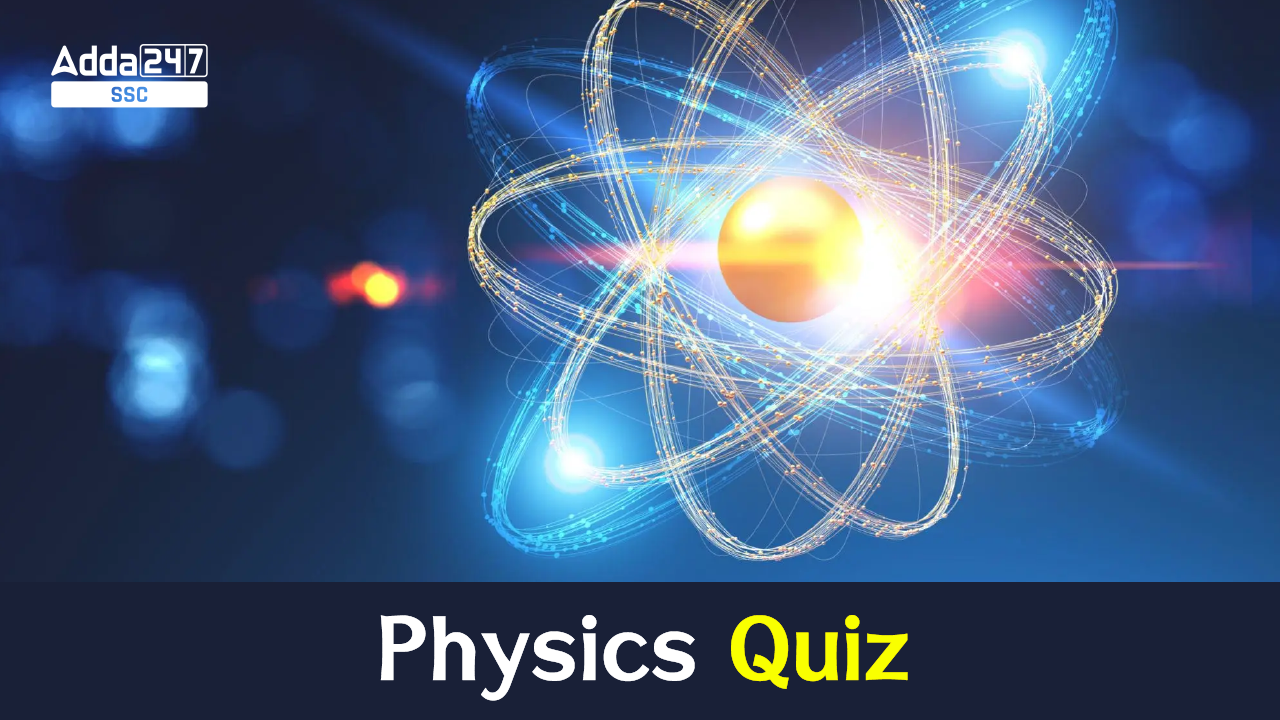 Physics Quiz, Questions, SSC, Railway and Other Govt. Exams 2023